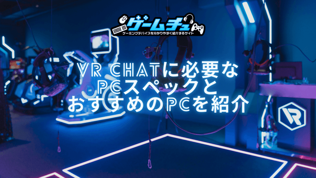 VRChatに必要なPCスペックとおすすめのゲーミングPCを紹介 | ゲームチュ