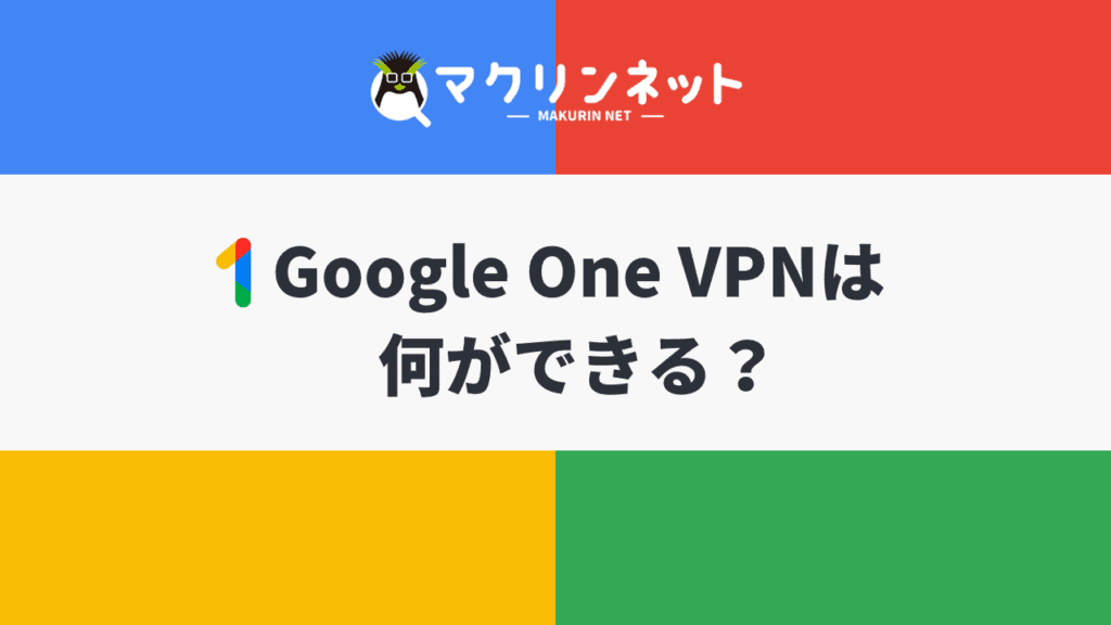 Google One VPNは何ができる？使い方やメリットをくわしく解説 | マクリンネット